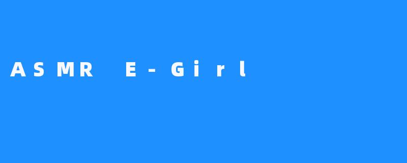 ASMR E-Girl：让你放松情绪的新型ASMR体验_香蕉ASMR